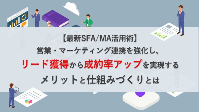 【最新SFA/MA活用術】営業・マーケティング連携を強化し、リード獲得から成約率アップを実現するメリットと仕組みづくりとは - セールスマーケティングサービス｜パーソルビジネスプロセスデザイン